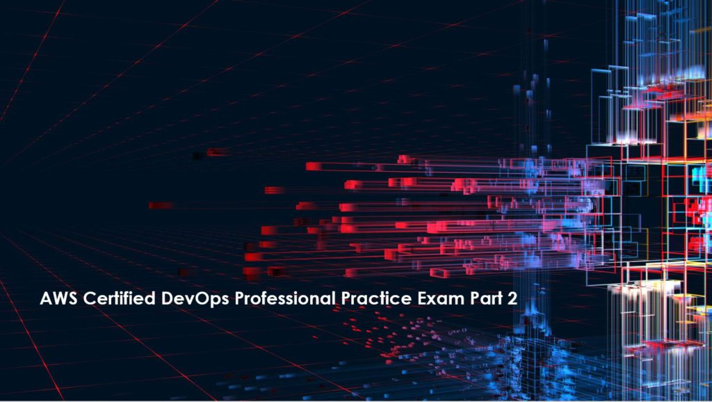 AWS Certified DevOps Engineer Professional Practice Exam Part 2