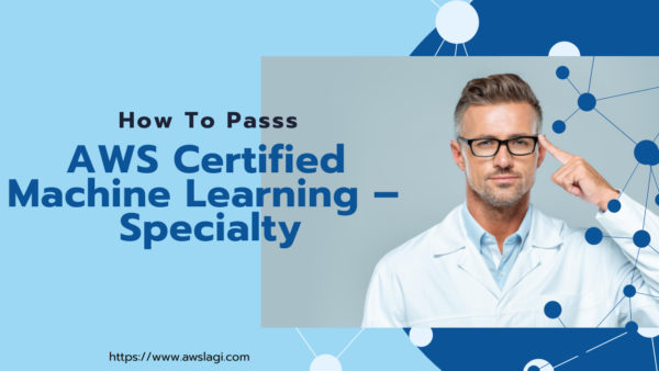 How To Pass AWS Certified Machine Learning – Specialty Exam In 2022?