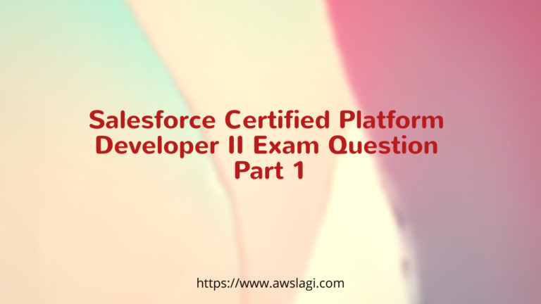 Salesforce Certified Platform Developer II Exam Question Part 1